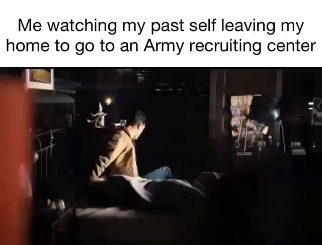 Me watching my past self leaving my home to go to an Army recruiting ...