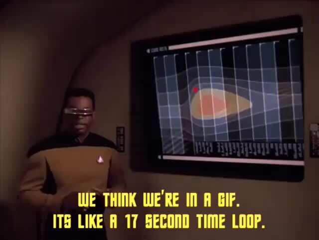 [Star Trek TNG] Reposting timeloop/timeloop repost - WE THINK WE'RE IN GIF. ITS LIKE A 17 SECOND ...