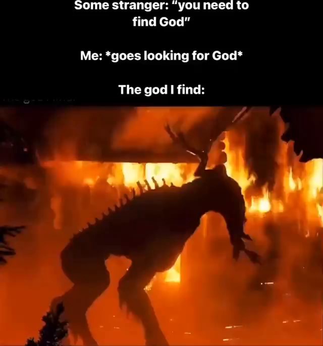 Some stranger: "you need to find God" Me: *goes looking for God* The ...