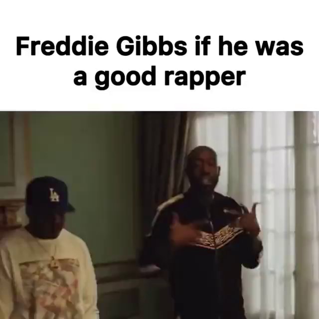 Freddie Gibbs if he was a good rapper - iFunny