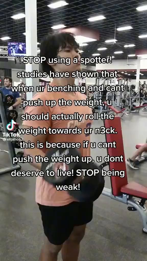STOP using a spotter! have showti that- ur benchi ng 'and cant push up ...