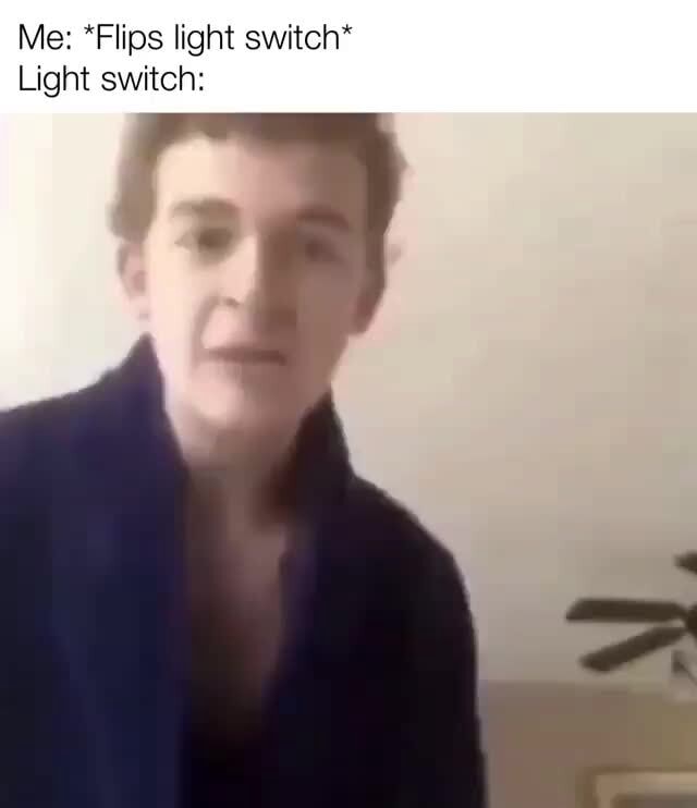 Me: *Flips light switch* Light switch: - iFunny