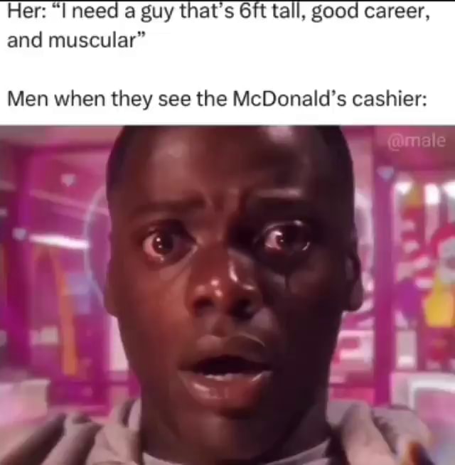 Her: "I need guy that's Git tall, good career, and muscular" Men when they see the McDonald's ...