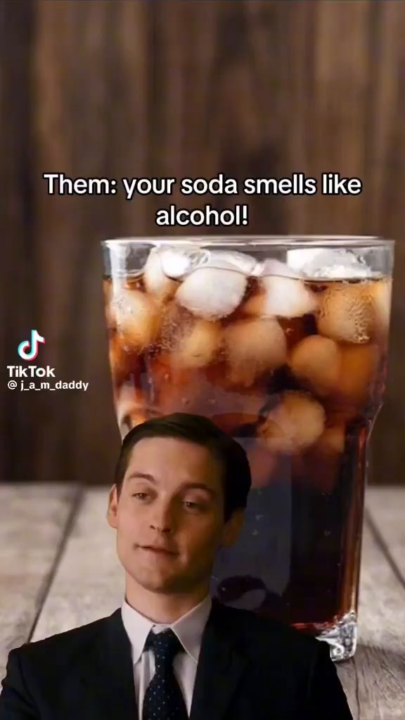 Them: your soda smells like alcohol! TikTok am daddy - iFunny