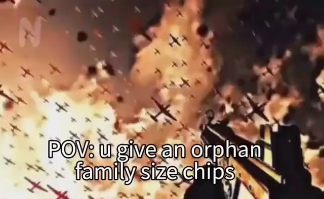 POV: u give an orphan tamily size chips - iFunny