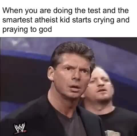 When you are doing the test and the smartest atheist kid starts crying ...