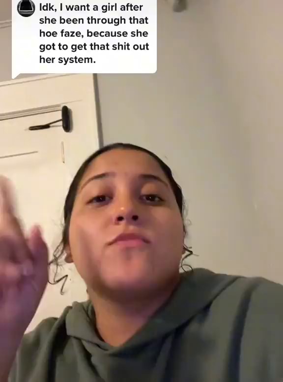 Idk, I want a girl after she been through that hoe faze, because she ...