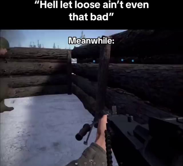 "Hell let loose ain't even that bad" Meanwhile: - iFunny