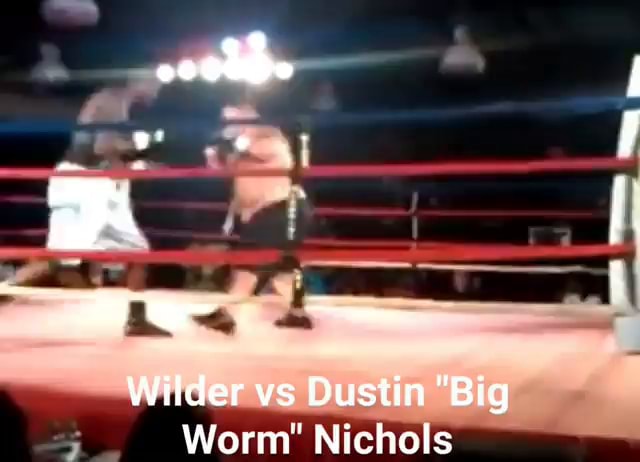 Wilder vs Dustin "Big Worm' Nichols - iFunny