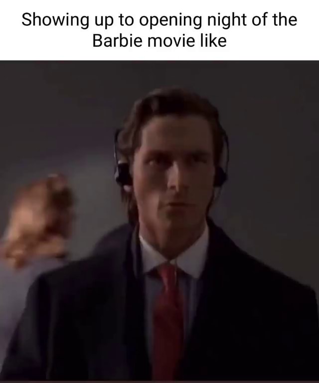 Showing up to opening night of the Barbie movie like - iFunny