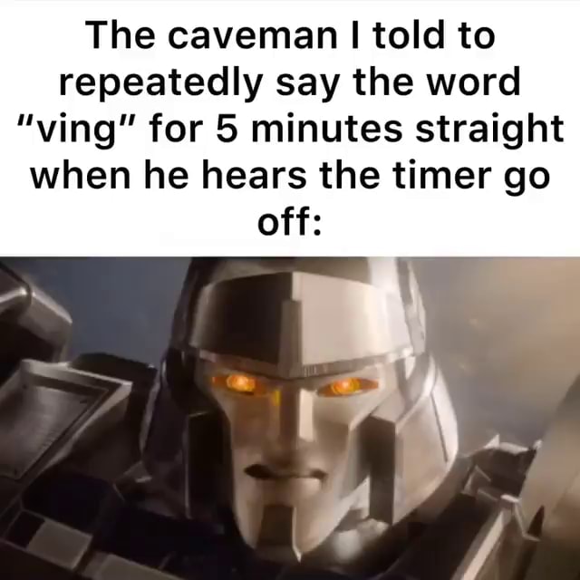 The caveman I told to repeatedly say the word "ving" for 5 minutes ...