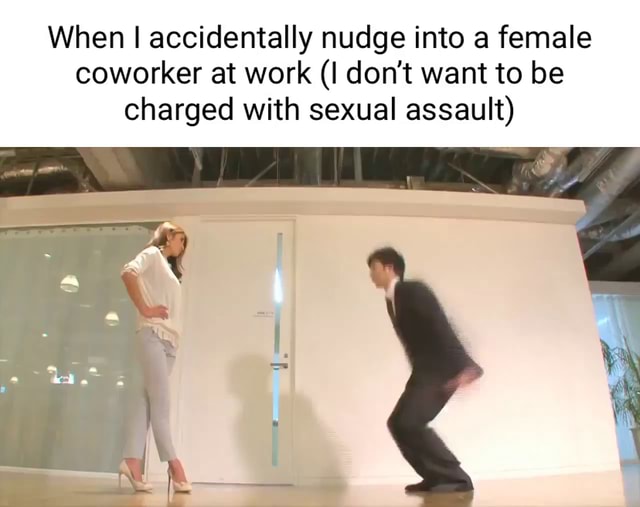 When I accidentally nudge into a female coworker at work (I don't want ...