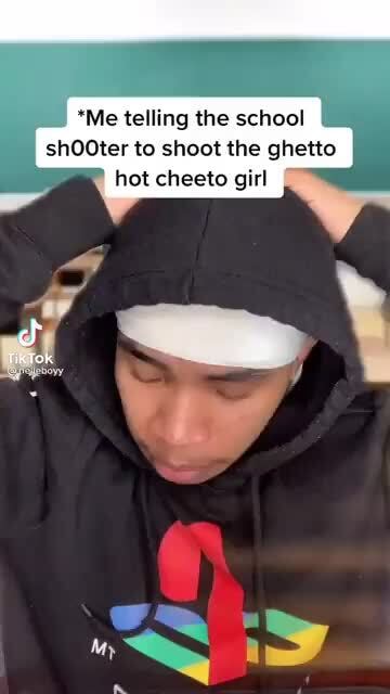 *Me telling the school shOOter to shoot the ghetto hot cheeto girl - iFunny