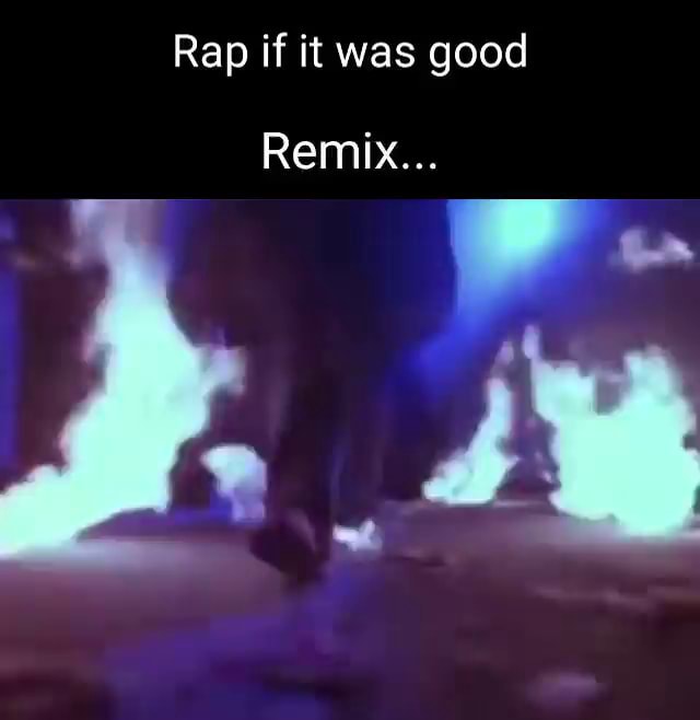 Rap if it was good Remix... - iFunny