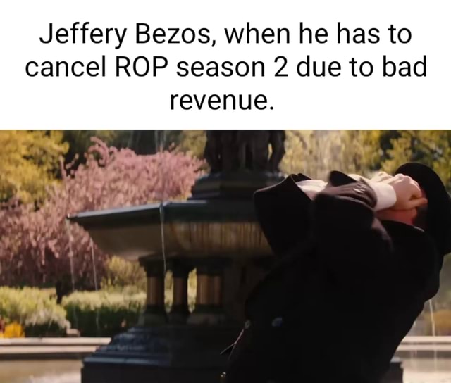 Jeffery Bezos, when he has to cancel ROP season 2 due to bad revenue ...