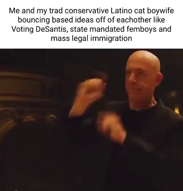 Me and my trad conservative Latino cat boywife bouncing based ideas off ...