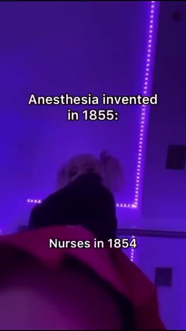 Anesthesia invented in 1855: ail Nurses in 1854 - iFunny