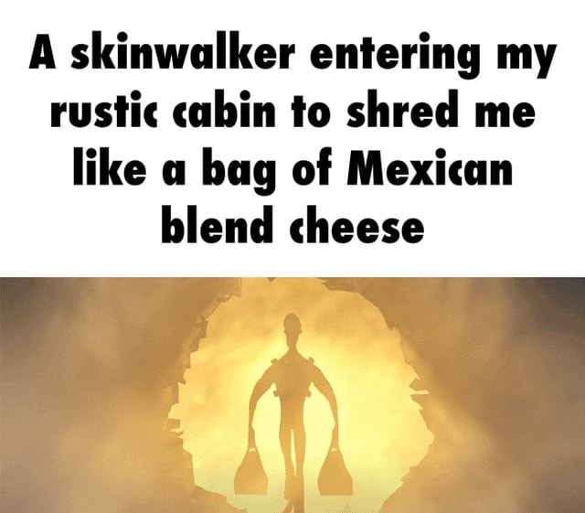 A skinwalker entering my rustic cabin to shred me like a bag of Mexican ...