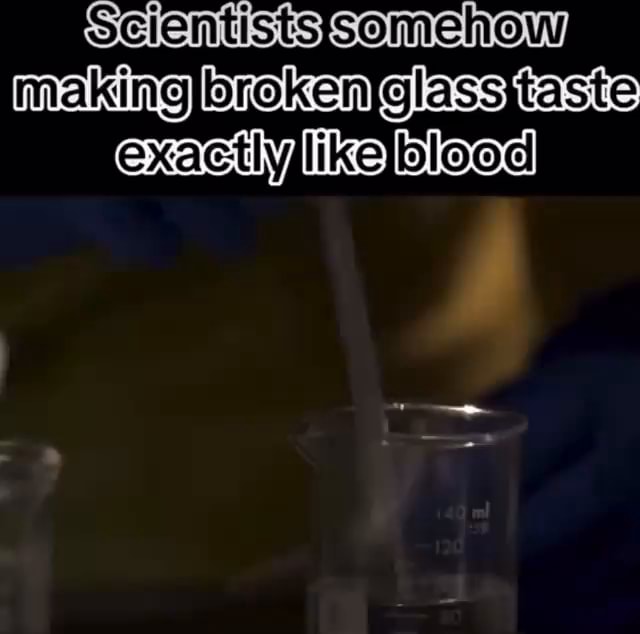 SCientistsisomehow) Making broken Glass tasts like - iFunny