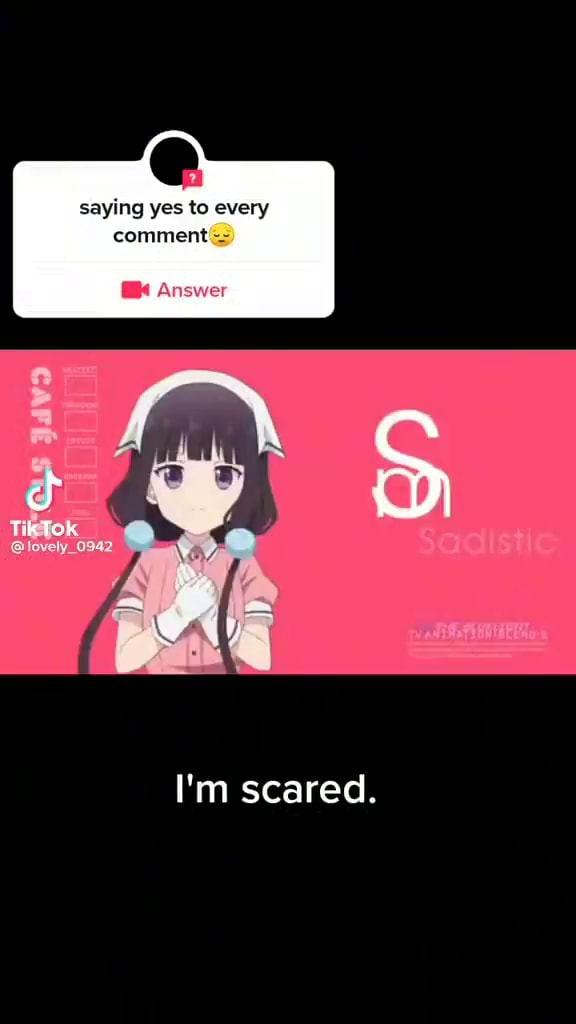 Saying yes to every comment @K Answer ok AN I'm scared. - iFunny