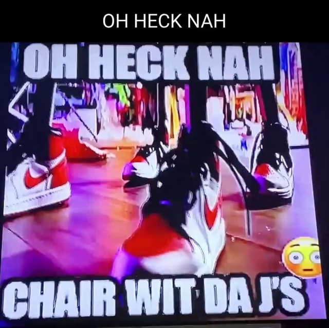 OH HECK NAH HECK CHAIR WITT rs - iFunny