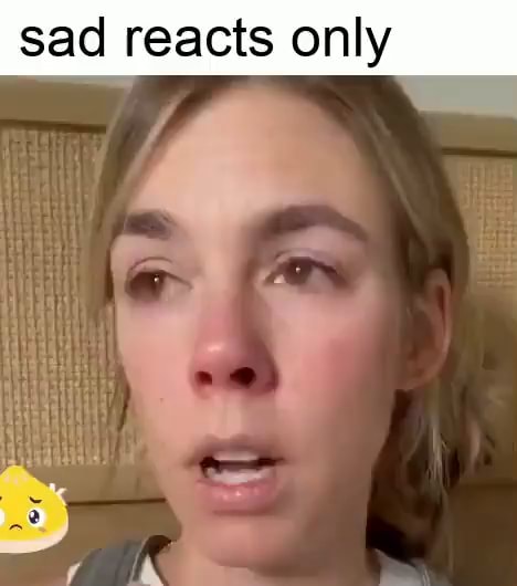 Sad reacts only - iFunny