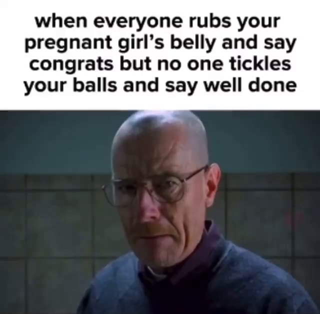 When everyone rubs your pregnant girl's belly and say congrats but no ...