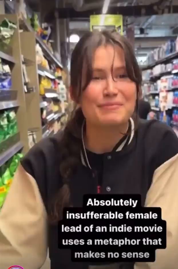 I we Absolutely insufferable female lead of an indie movie uses a ...