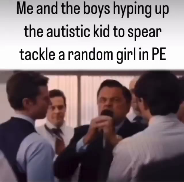 Me and the boys hyping up the autistic kid to spear tackle a random ...