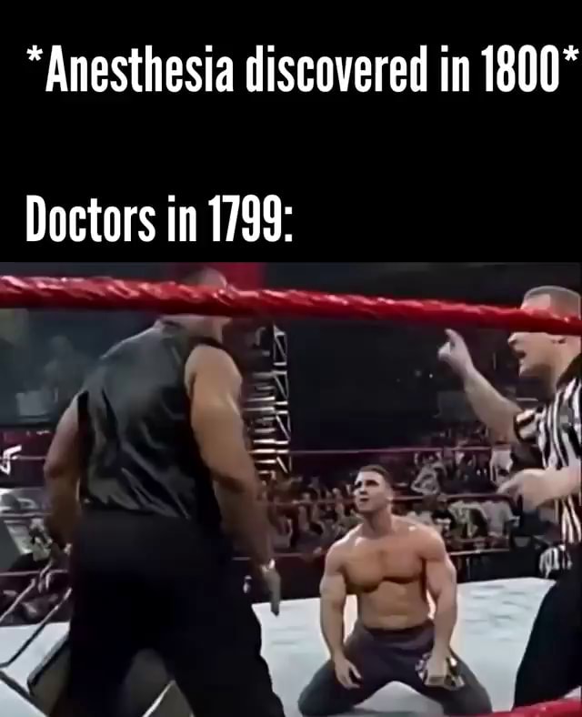 *Anesthesia discovered in 1800* Doctors in 1799: - iFunny