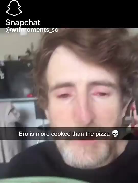 Snapchat @wtfmoments_sc Bro is more cooked than the pizza - iFunny