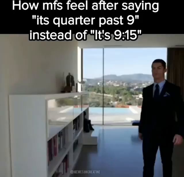 How mfs feel after saying "its quarter past 9" instead of "It's - iFunny
