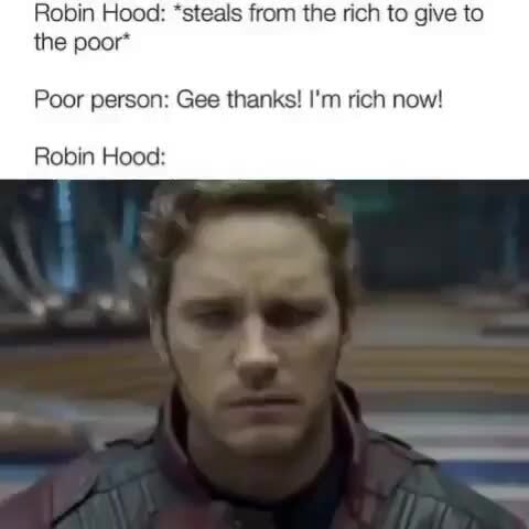 Robin Hood: *steals from the rich to give to the poor* Poor person: Gee ...