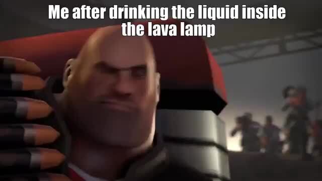 Me after drinking the liquid inside the lava lamp - iFunny