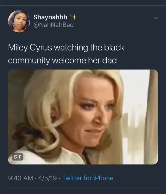 Miley Cyrus watching the black community welcome her dad - iFunny