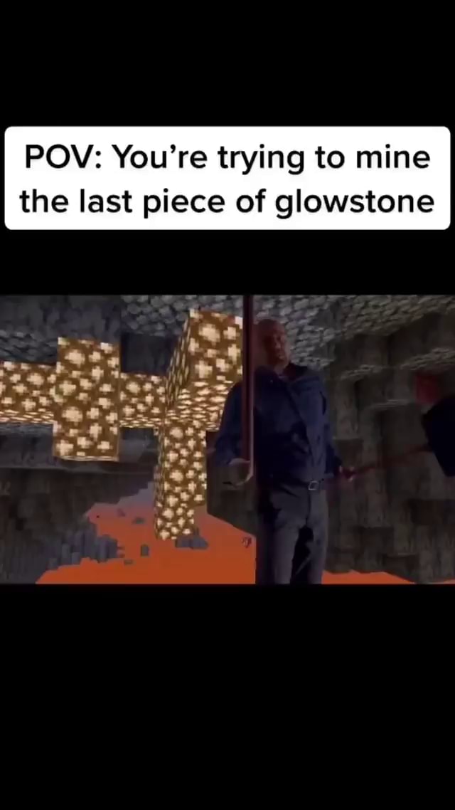 POV: You're trying to mine the last piece of glowstone - iFunny