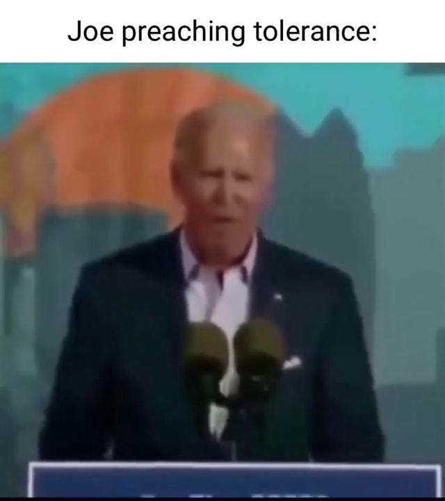 Joe preaching tolerance: - iFunny