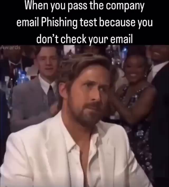 When you pass the company email Phishing test because you don't check ...