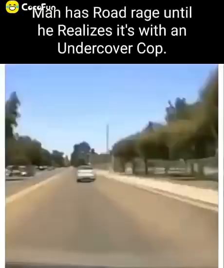 Has Road rage until he Realizes it's with an Undercover Cop. - iFunny