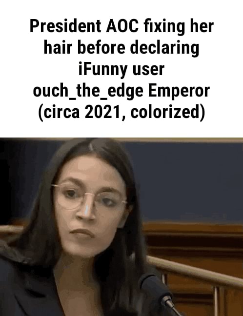 President AOC fixing her hair before declaring iFunny user ouch the ...