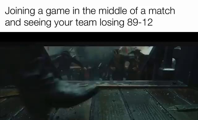 Joining a game in the middle of a match and seeing your team losing 89 ...