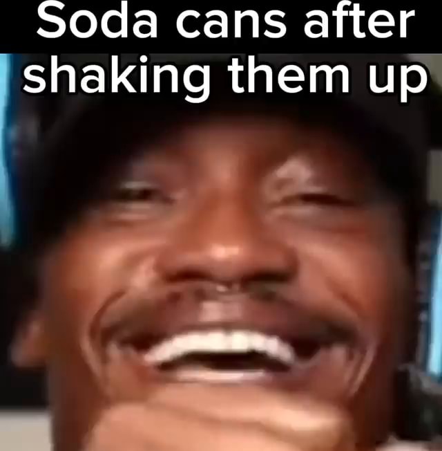 Soda cans after shaking them up - iFunny