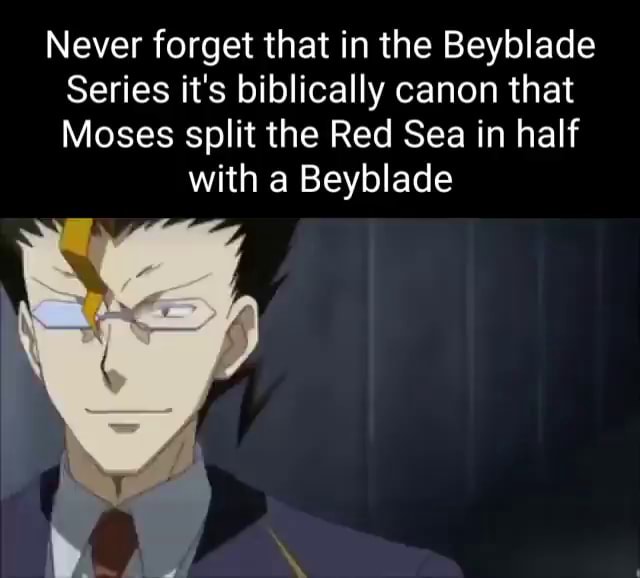Never forget that in the Beyblade Series it's biblically canon that ...