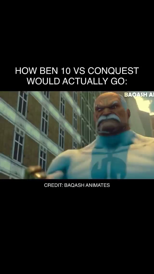 HOW BEN 10 VS CONQUEST WOULD ACTUALLY GO: BAOASH Al CREDIT: BAGASH ...