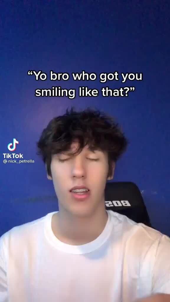 "Yo bro who got you smiling like that?" TikTok @nick_petrella - iFunny