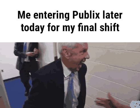 Me entering Publix later today for my ﬁnal shift - iFunny