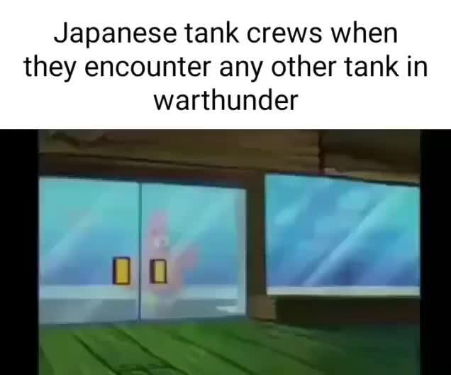 Japanese tank crews when they encounter any other tank in warthunder ...