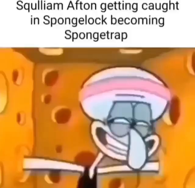 Squlliam Afton getting caught in Spongelock becoming Spongetrap - iFunny