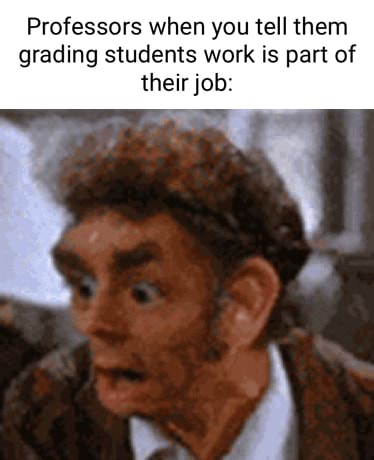Professors when you tell them grading students work is part of their ...