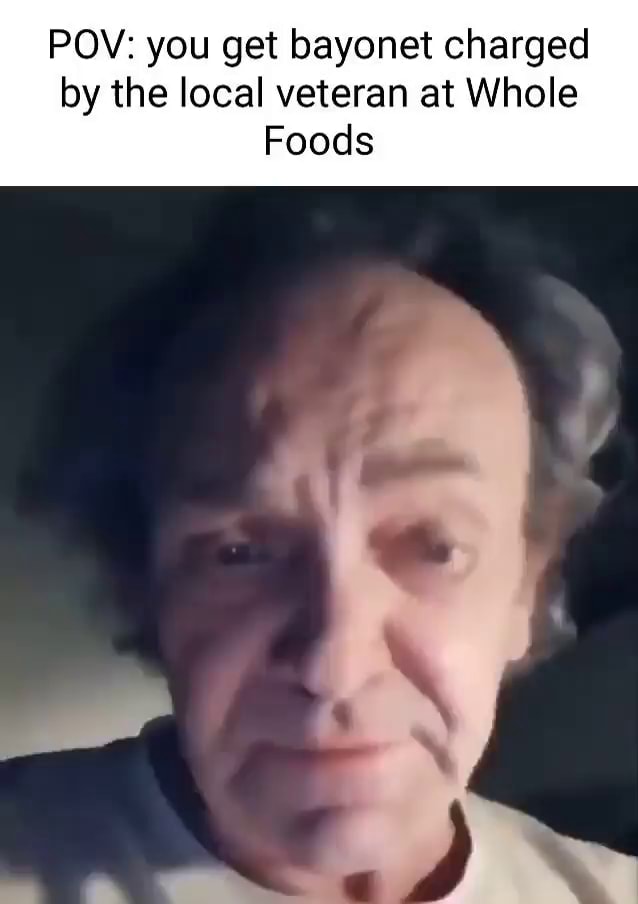 POV: you get bayonet charged by the local veteran at Whole Foods - iFunny